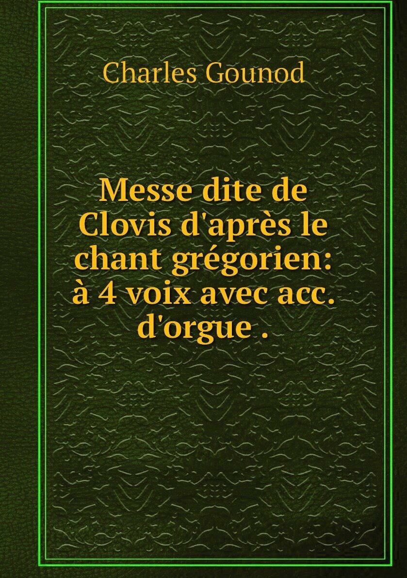Messe dite de Clovis d'après le chant grégorien: à 4 voix avec acc. d'orgue .