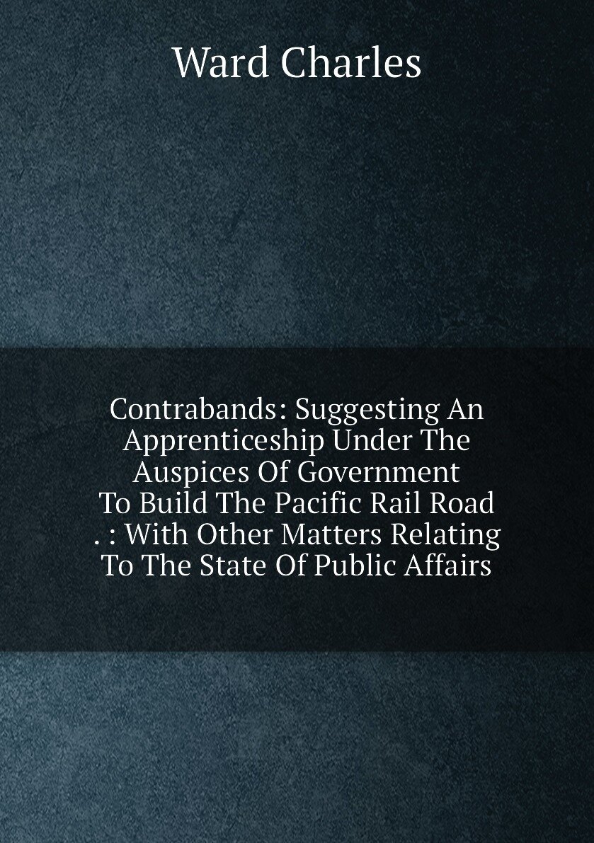 Contrabands: Suggesting An Apprenticeship Under The Auspices Of Government To Build The Pacific Rail Road . : With Other Matters Relating To The Stat…