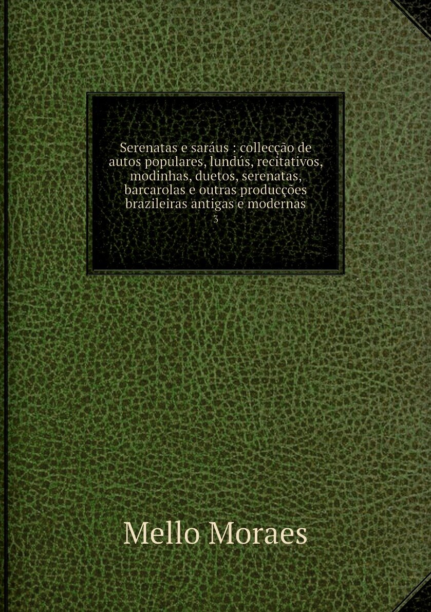 Serenatas e saráus : collecção de autos populares, lundús, recitativos, modinhas, duetos, serenatas, barcarolas e outras producções brazileiras antigas e modernas. 3