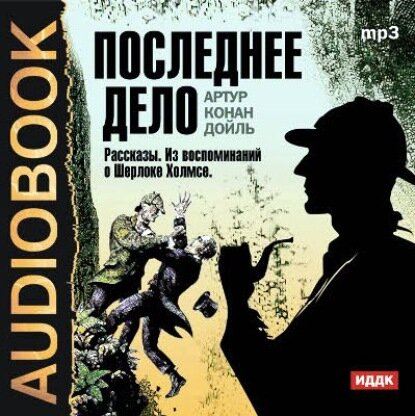 Последнее дело. Рассказы. Из воспоминаний о Шерлоке Холмсе [Аудиокнига]