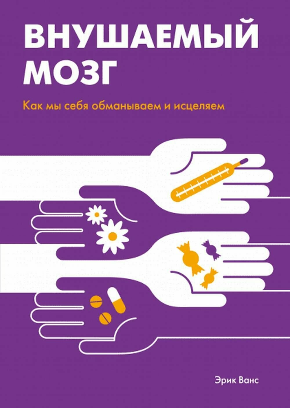 Внушаемый мозг: Как мы себя обманываем и исцеляем / Эрик Ванс (МИФ, 2019)