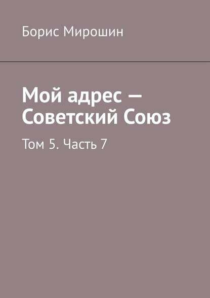 Мой адрес – Советский Союз. Том 5. Часть 7 [Цифровая книга]