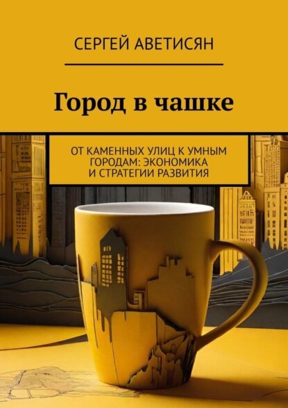 Город в чашке. От каменных улиц к умным городам: Экономика и стратегии развития [Цифровая книга]