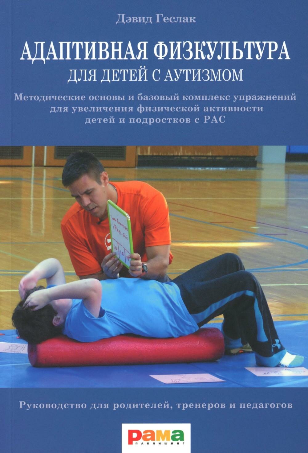 Адаптивная физкультура для детей с аутизмом: Методические основы и базовый комплекс упражнений для увеличения физ. активности детей и подростков с РАС. Геслак Д. С. Рама Паблишинг