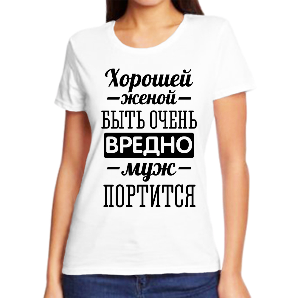 Футболка хорошей женой быть вредно муж портится