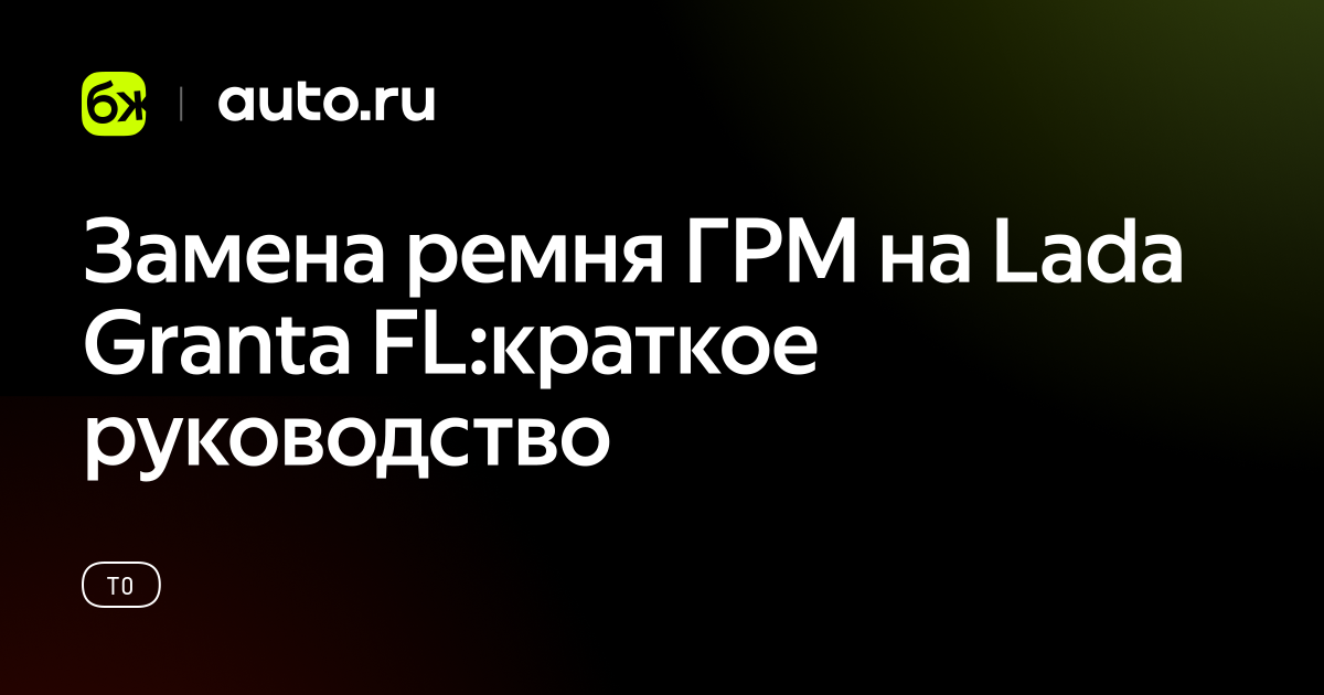 Замена ремня ГРМ на Lada Granta FL:краткое руководство - Авто.ру