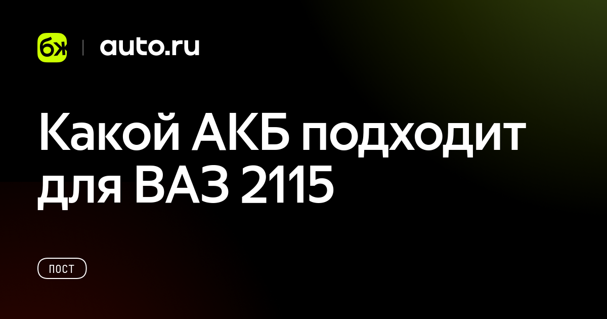 Какой АКБ подходит для ВАЗ 2115 - Авто.ру