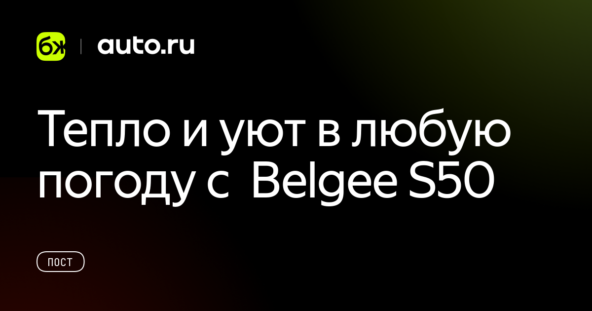 Тепло и уют в любую погоду с Belgee S50 - Авто.ру