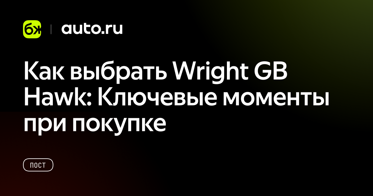 Как выбрать Wright GB Hawk: Ключевые моменты при покупке - Авто.ру