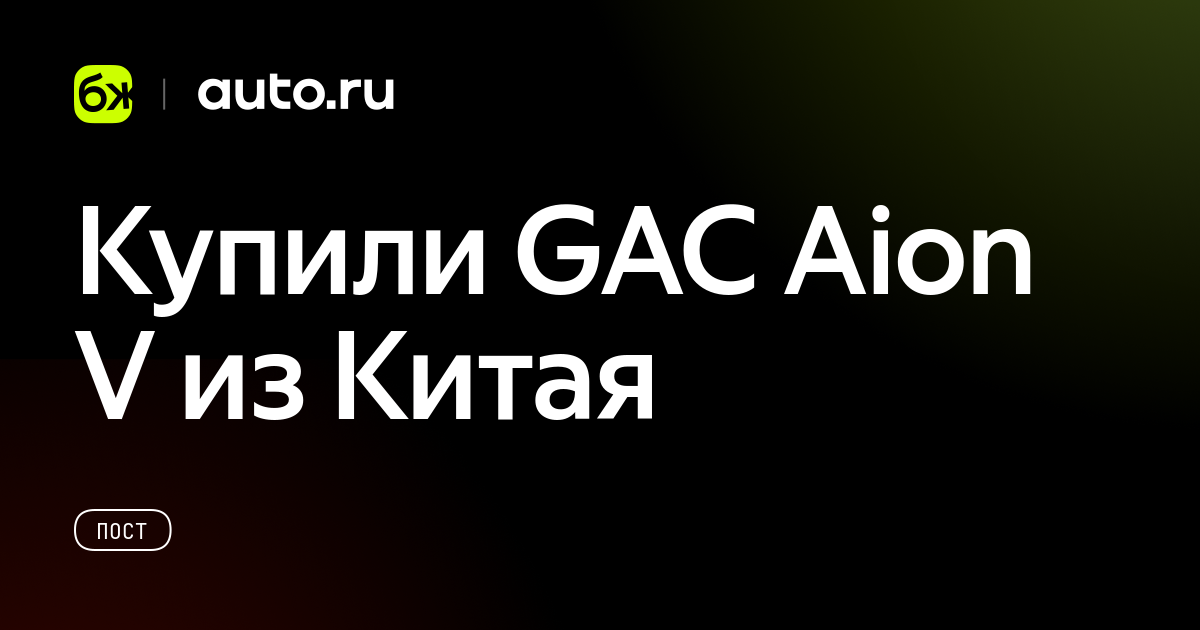 Купили GAC Aion V из Китая - Авто.ру