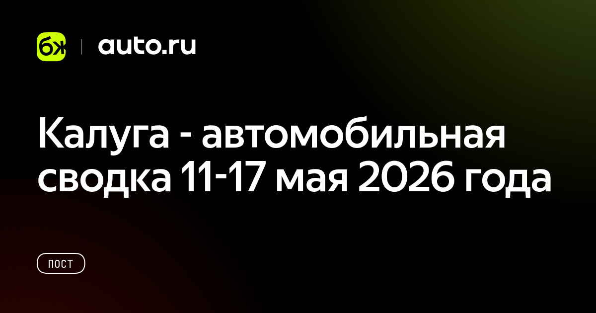 Калуга - автомобильная сводка 11-17 мая 2026 года - Авто.ру