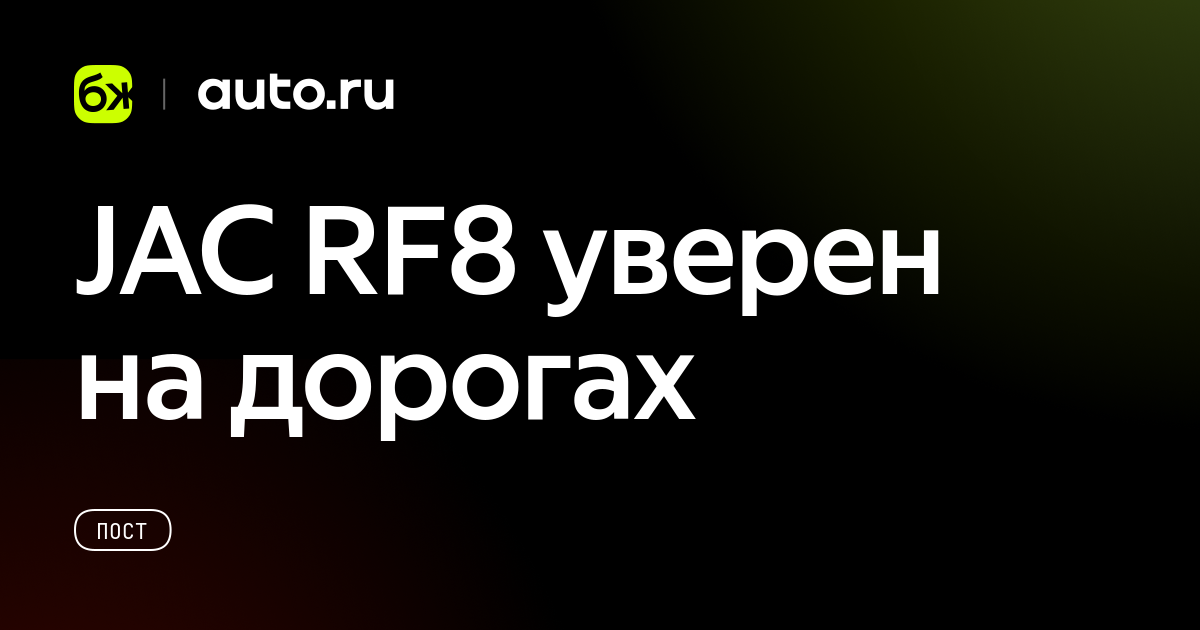 JAC RF8 уверен на дорогах. - Авто.ру