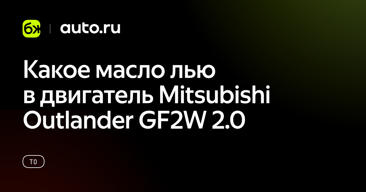 Какое масло лью в двигатель Mitsubishi Outlander GF2W 2.0 - Авто.ру