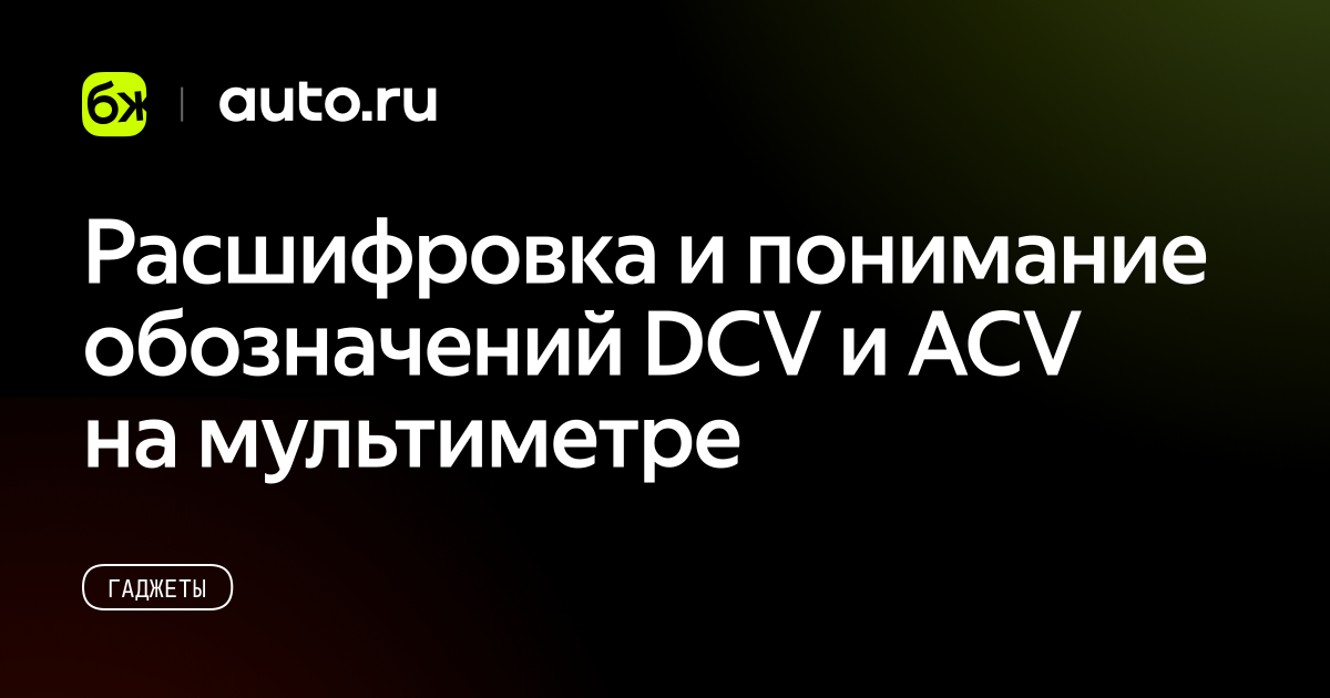 Расшифровка и понимание обозначений DCV и ACV на мультиметре - Авто.ру