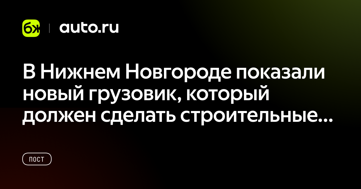 В Нижнем Новгороде показали новый грузовик, который должен сделать ...