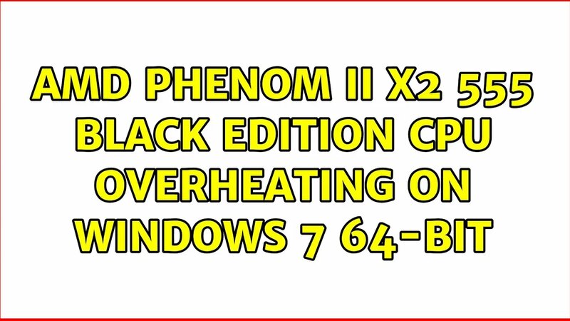 AMD Phenom II X2 555 Black Edition CPU Overheating on Windows 7 64-bit ...