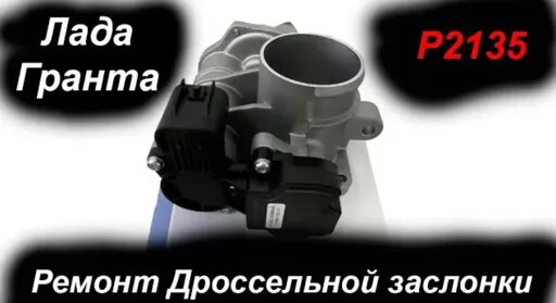 Ремонт дроссельной заслонки Лада Гранта. Ошибка P2135 - Смотреть онлайн ...