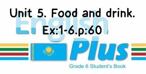 English Plus 6 grade. Unit 5. Food and drink. Ex:1-6. p:60. Student's ...