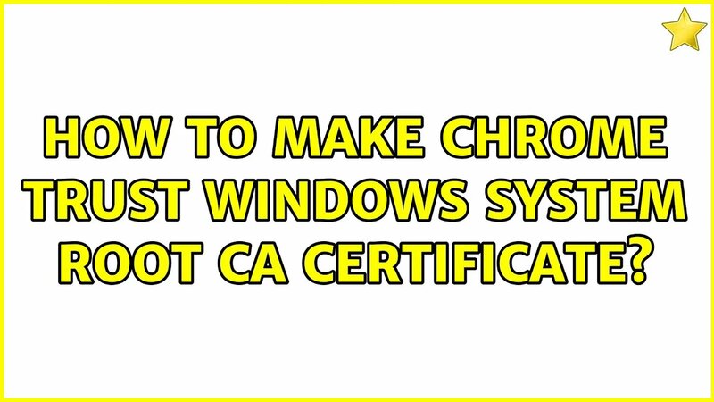 How to make Chrome trust Windows system root CA certificate? - Смотреть ...