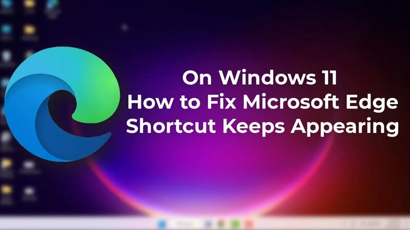 How to Fix Microsoft Edge Shortcut Keeps Appearing on Windows 11 Desktop