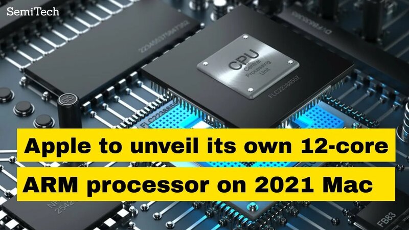 Apple to unveil its own 12-core ARM processor on 2021 Mac | Semi Tech ...