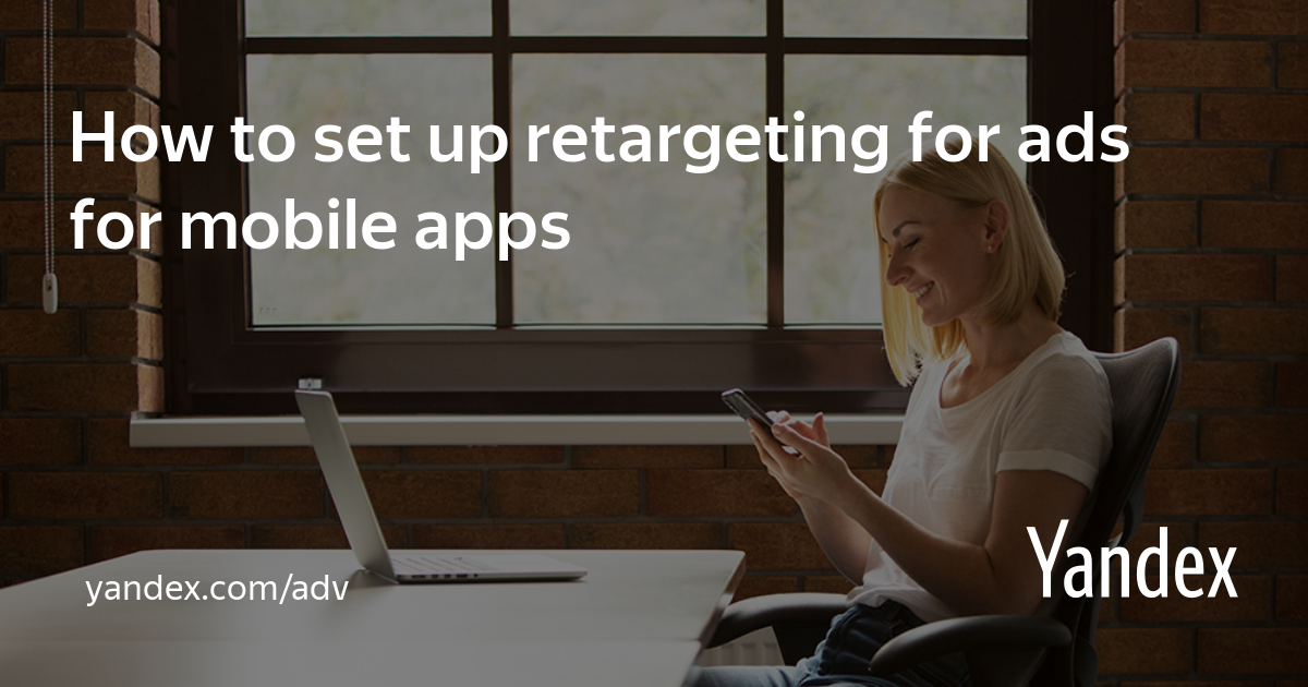 How to set up retargeting for ads for mobile apps — News — Yandex ...