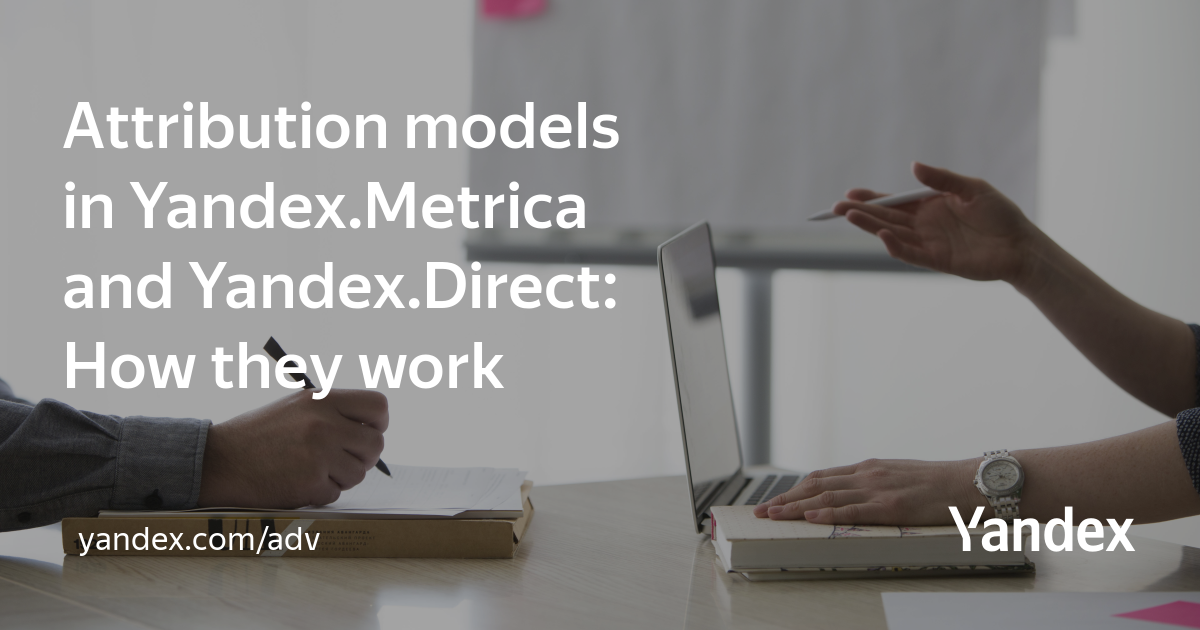 Attribution models in Yandex.Metrica and Yandex.Direct: How they work ...